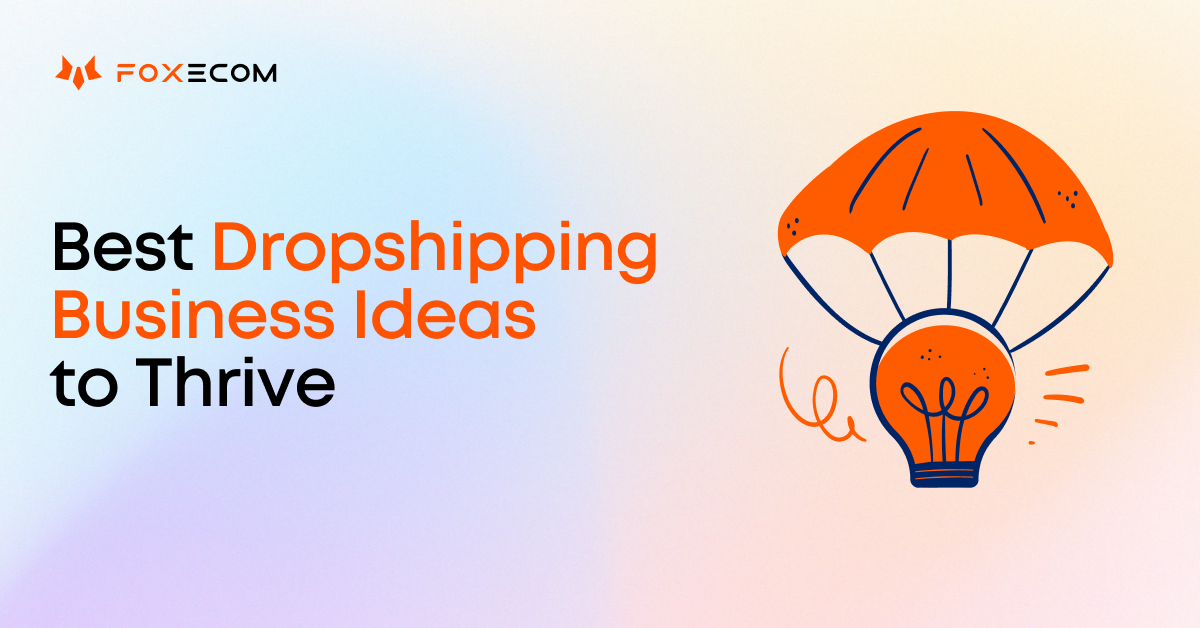 Best 5 Dropshipping Business Ideas in 2025 – FoxEcom